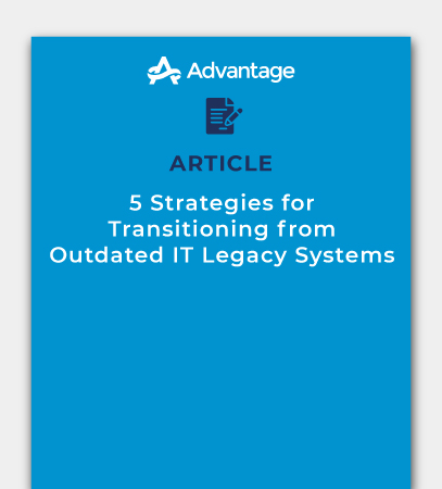 Advantage | 5 Strategies for Transitioning from Outdated IT Legacy Systems